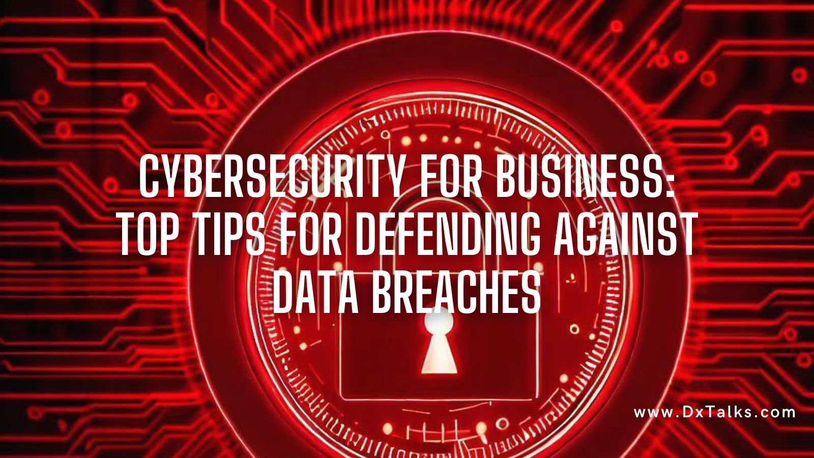 Cybersecurity for Business: Top Tips For Defending Against Data Breach